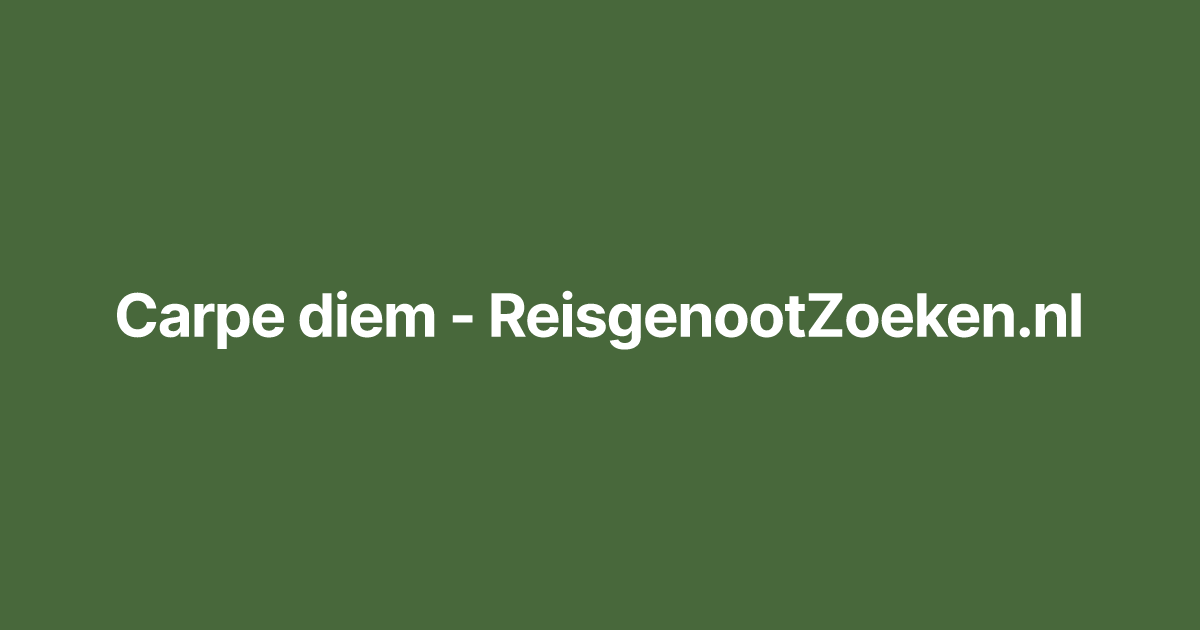 Carpe diem - ReisgenootZoeken.nl